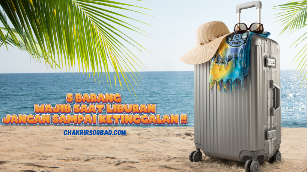5 Barang Wajib Saat Liburan, Jangan Sampai Ketinggalan !! – Chakrirsogbad